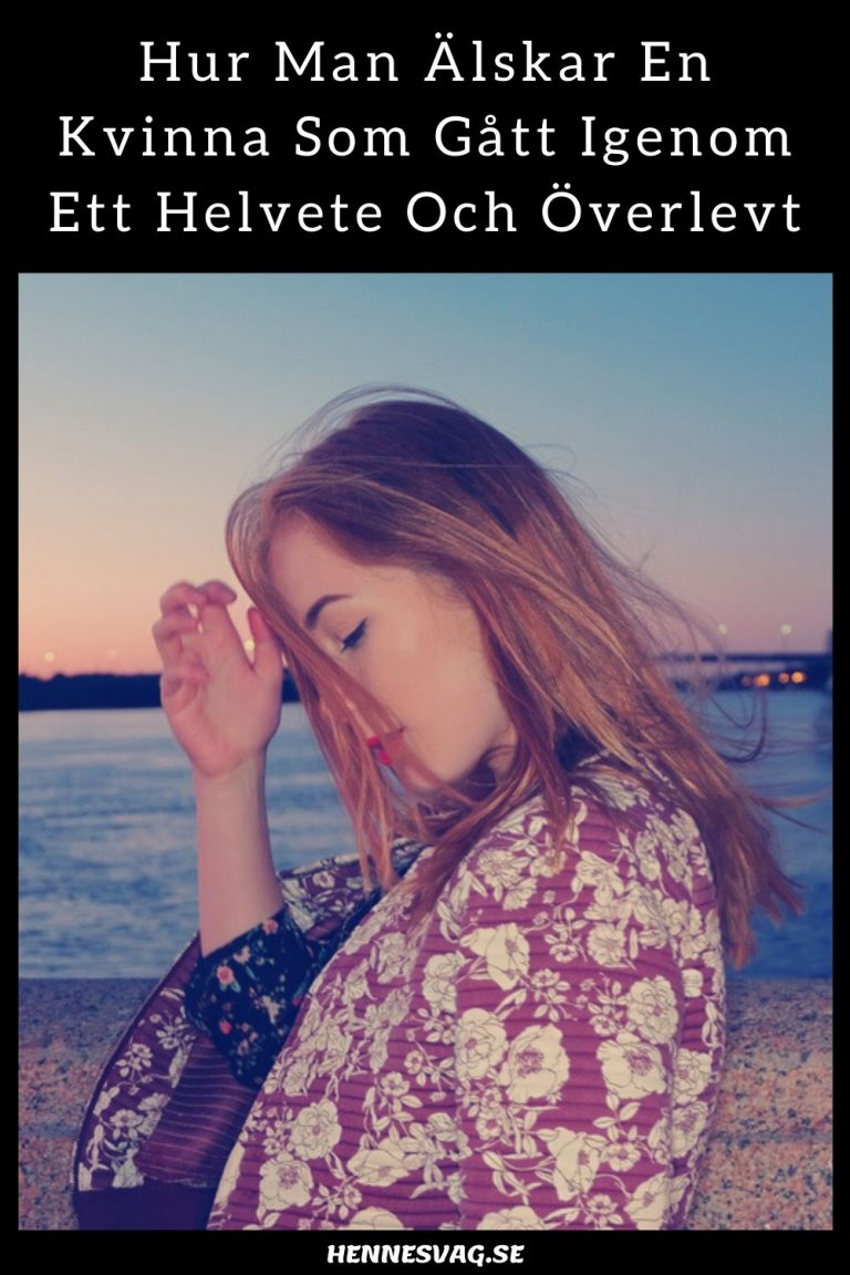 Hur Man Älskar En Kvinna Som Gått Igenom Ett Helvete Och Överlevt